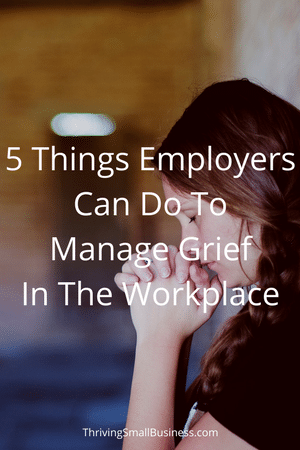 5 Things Employers Can do to Manage Grief in the Workplace – The ...
