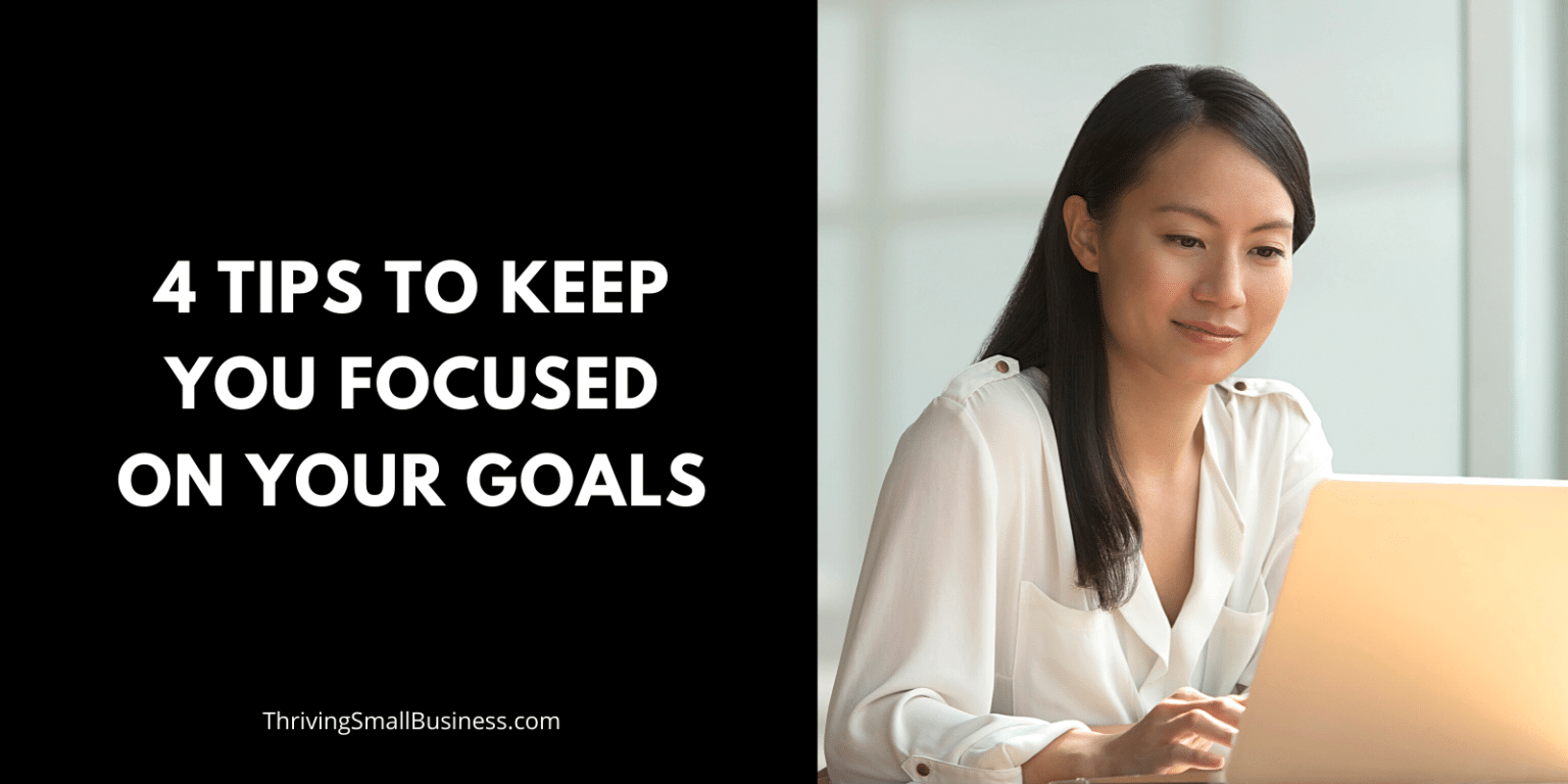 4 Tips To Keep You Focused On Your Goals - The Thriving Small Business