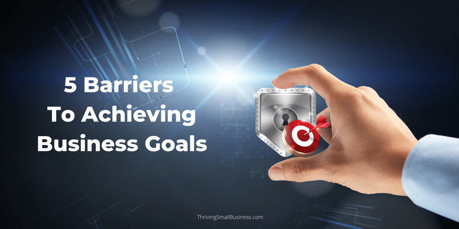 5 Barriers to Achieving Business Goals – The Thriving Small Business
